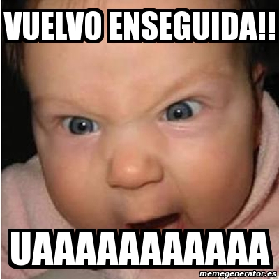Meme Bebe furioso - VUELVO ENSEGUIDA!! UAAAAAAAAAAA - 1865815