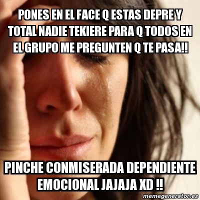 Meme Problems - PONES EN EL FACE Q ESTAS DEPRE Y TOTAL NADIE TEKIERE ...