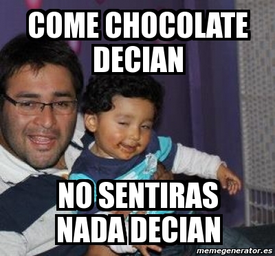 Meme Personalizado - Come chocolate decian no sentiras nada decian ...