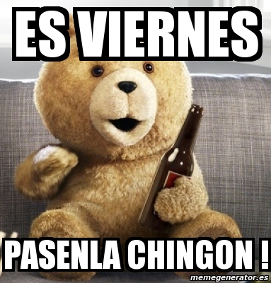 Meme Personalizado - ES VIERNES PASENLA CHINGON ! - 1866687