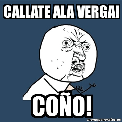 Meme Y U No - callate ala verga! coÃ±o! - 1867199