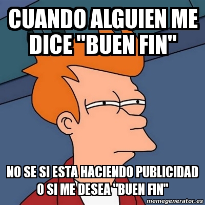 Meme Futurama Fry - Cuando alguien me dice "buen fin" no se si esta ...