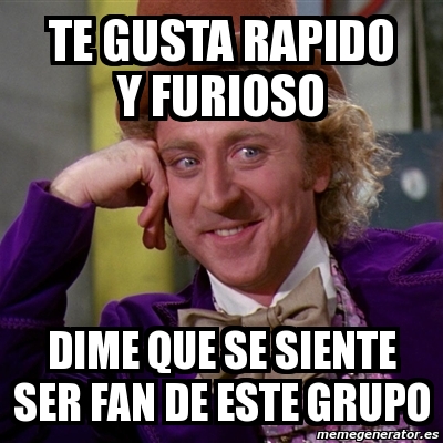 Meme Willy Wonka - te gusta rapido y furioso dime que se siente ser fan ...