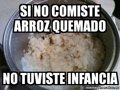Meme Personalizado - si no comiste arroz quemado no tuviste infancia ...
