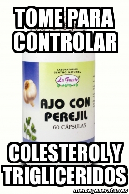 Meme Personalizado - TOME PARA CONTROLAR COLESTEROL Y TRIGLICERIDOS ...