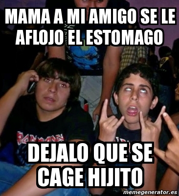 Meme Personalizado - Mama a mi amigo se le aflojo el estomago dejalo ...
