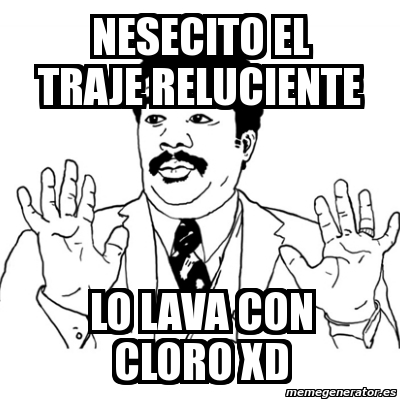Meme Ay Si - nesecito el traje reluciente lo lava con cloro xd - 1873166