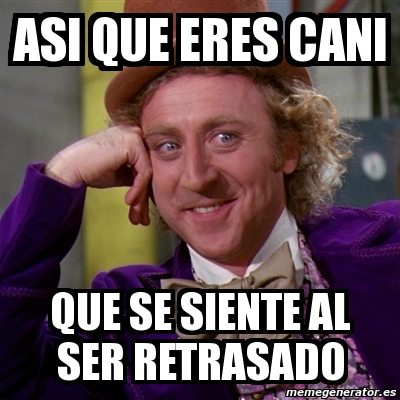 Meme Willy Wonka - asi que eres cani que se siente al ser retrasado ...