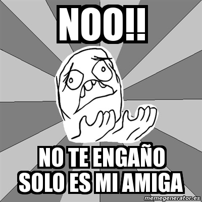 Meme Whyyy - noo!! no te engaÃ±o solo es mi amiga - 1876118