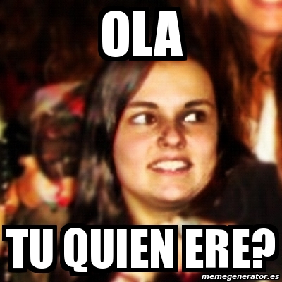 Meme Personalizado - OLa Tu quien ere? - 1876460