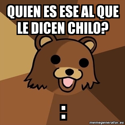 Meme Pedobear - QUIEN ES ESE AL QUE LE DICEN CHILO? : - 1876590