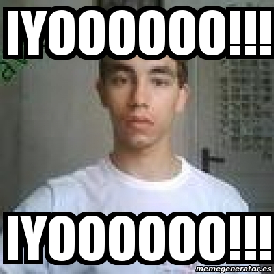 Meme Personalizado - IYOOOOOO!!! IYOOOOOO!!! - 1876876