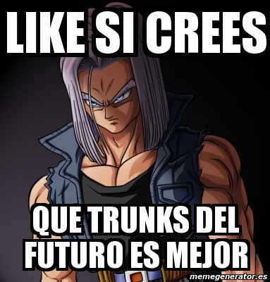 Meme Personalizado - Like si crees que trunks del futuro es mejor - 1877109