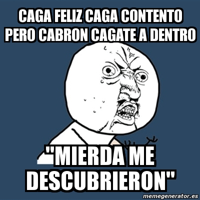 Meme Y U No - caga feliz caga contento pero cabron cagate a dentro ...