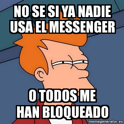 Meme Futurama Fry - No se si ya nadie usa el messenger o todos me han ...