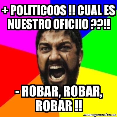 Meme Sparta - + POLITICOOS !! CUAL ES NUESTRO OFICIIO ??!! - rOBAR ...