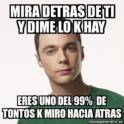 Meme Sheldon Cooper - mira detras de ti y dime lo k hay eres uno del 99% de tontos k miro hacia ...