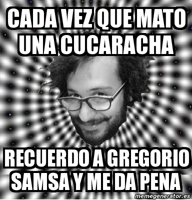 Meme Personalizado - cada vez que mato una cucaracha recuerdo a ...