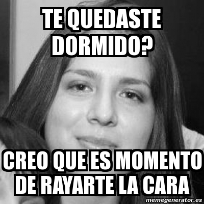Meme Personalizado - te quedaste dormido? creo que es momento de ...