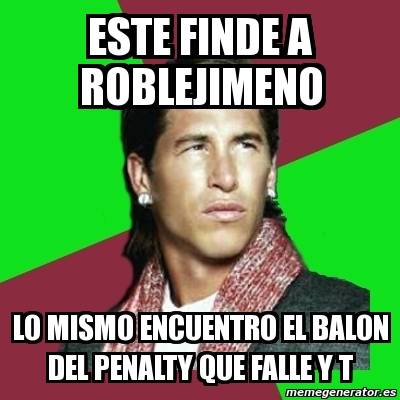 Meme Sergio Ramos - este finde a Roblejimeno lo mismo encuentro el ...