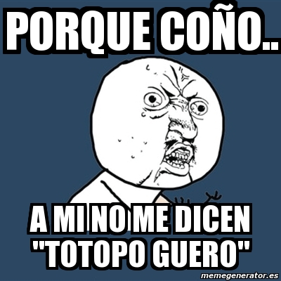 Meme Y U No - porque coÃ±o.. a mi no me dicen "totopo guero" - 1885162
