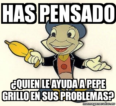Meme Personalizado - Has pensado Â¿quien le ayuda a pepe grillo en sus ...