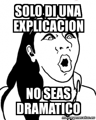Meme Personalizado - solo di una explicacion no seas dramatico - 1888683