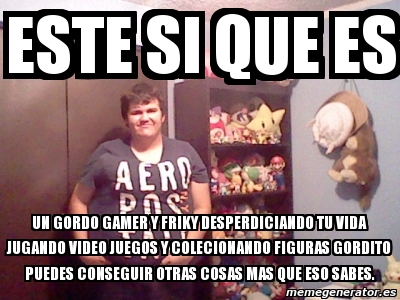Meme Personalizado - este si que es un gordo gamer y friky ...