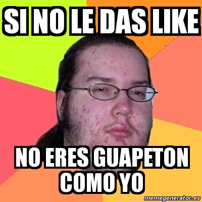 Meme Friki - SI NO LE DAS LIKE NO ERES GUAPETON COMO YO - 1891047