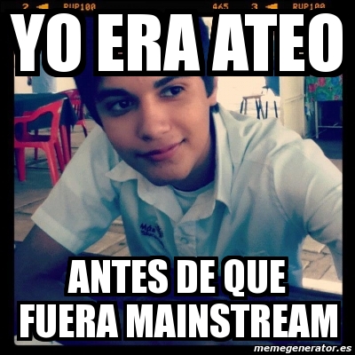 Meme Personalizado - YO ERA ATEO ANTES DE QUE FUERA MAINSTREAM - 1891098