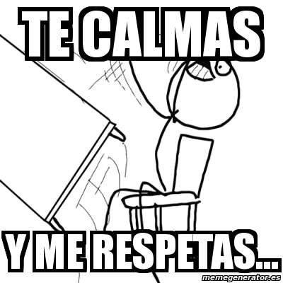 Meme Desk Flip Rage Guy - te calmas y me respetas... - 1891812