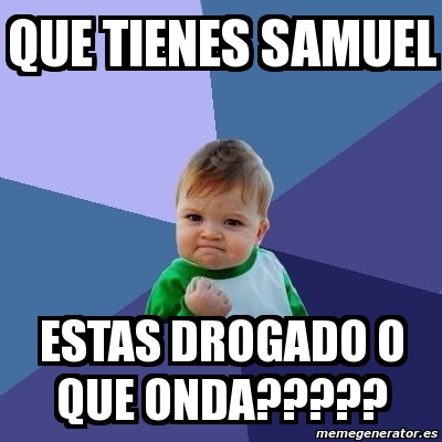 Meme Bebe Exitoso - que tienes samuel estas drogado o que onda ...