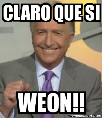 Meme Personalizado - claro que si weon!! - 1892579