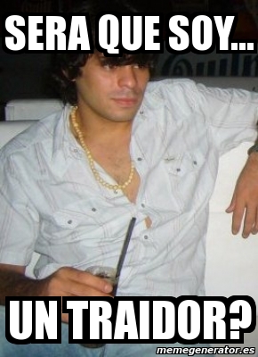 Meme Personalizado - sera que soy... un traidor? - 1893853