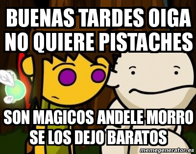 Meme Personalizado - buenas tardes oiga no quiere pistaches son magicos ...