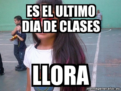 Meme Personalizado - es el ultimo dia de clases llora - 1895615