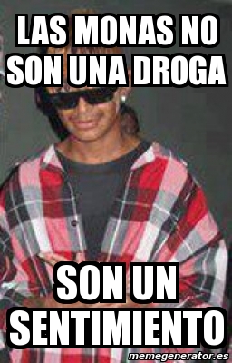 Meme Personalizado - las monas no son una droga son un sentimiento - 1896042
