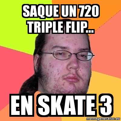 Meme Friki - saque un 720 triple flip... en skate 3 - 1896961