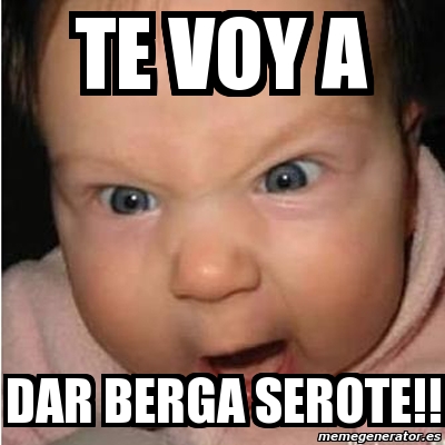 Meme Bebe furioso - te voy a dar berga serote!! - 1897766