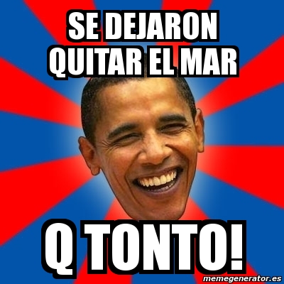 Meme Obama - se dejaron quitar el mar q tonto! - 1897781
