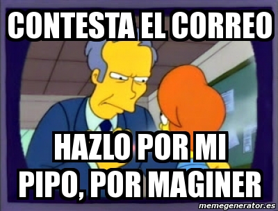 Meme Personalizado - Contesta el correo hazlo por mi pipo, por maginer ...
