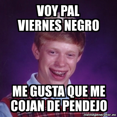 Meme Bad Luck Brian - VOY PAL VIERNES NEGRO ME GUSTA QUE ME COJAN DE ...