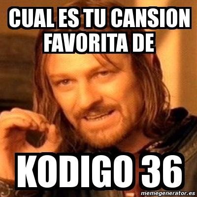 Meme Boromir - cual es tu cansion favorita de kodigo 36 - 1898674