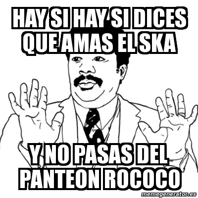 Meme Ay Si - Hay si hay si dices que amas el ska y no pasas del panteon ...