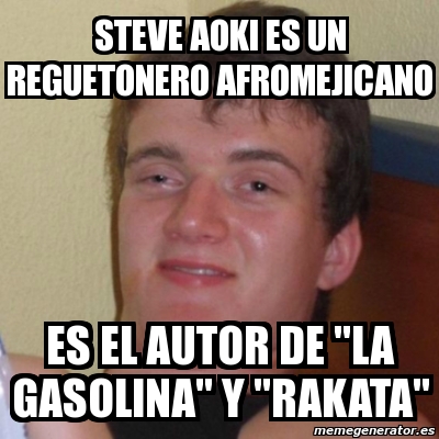 Meme Stoner Stanley - Steve aoki es un reguetonero afromejicano es el ...