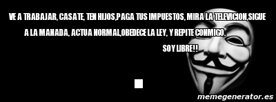 Meme Personalizado - ve a trabajar, casate, ten hijos,paga tus ...
