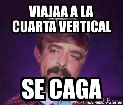 Meme Personalizado - Viajaa a la cuarta vertical Se caga - 1094116