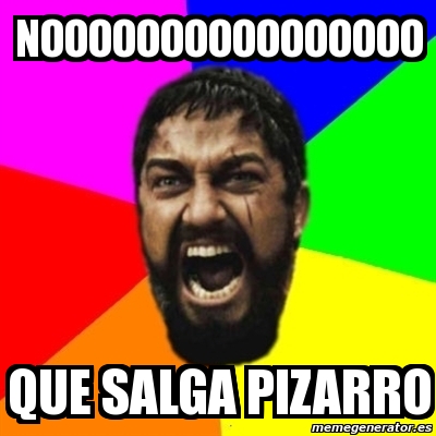 Meme Sparta - NOOOOOOOOOOOOOOOO QUE SALGA PIZARRO - 1094953