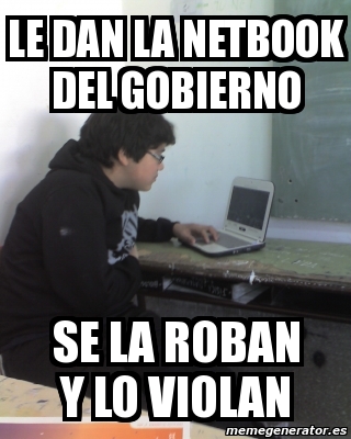 Meme Personalizado - le dan la netbook del gobierno se la roban y lo ...