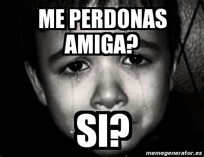 Meme Personalizado - me perdonas amiga? si? - 1097295